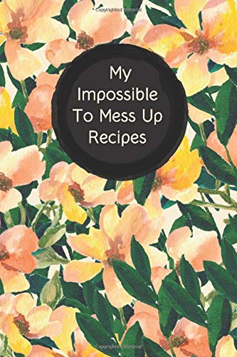 My Impossible To Mess Up Recipes Blank Recipe Books To Write In Empty 
